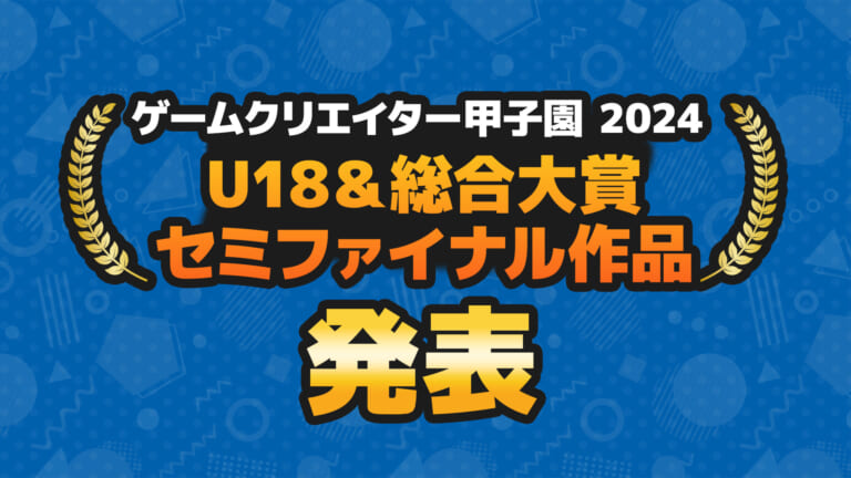 学生インディーゲームの祭典「ゲームクリエイター甲子園 2024」U-18＆総合大賞のセミファイナリストを発表！│ゲームクリエイターの楽屋でまったり by Game Creators Guild